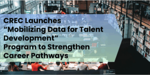 CREC Launches “Mobilizing Data for Talent Development” Program to Strengthen Career Pathways ...
